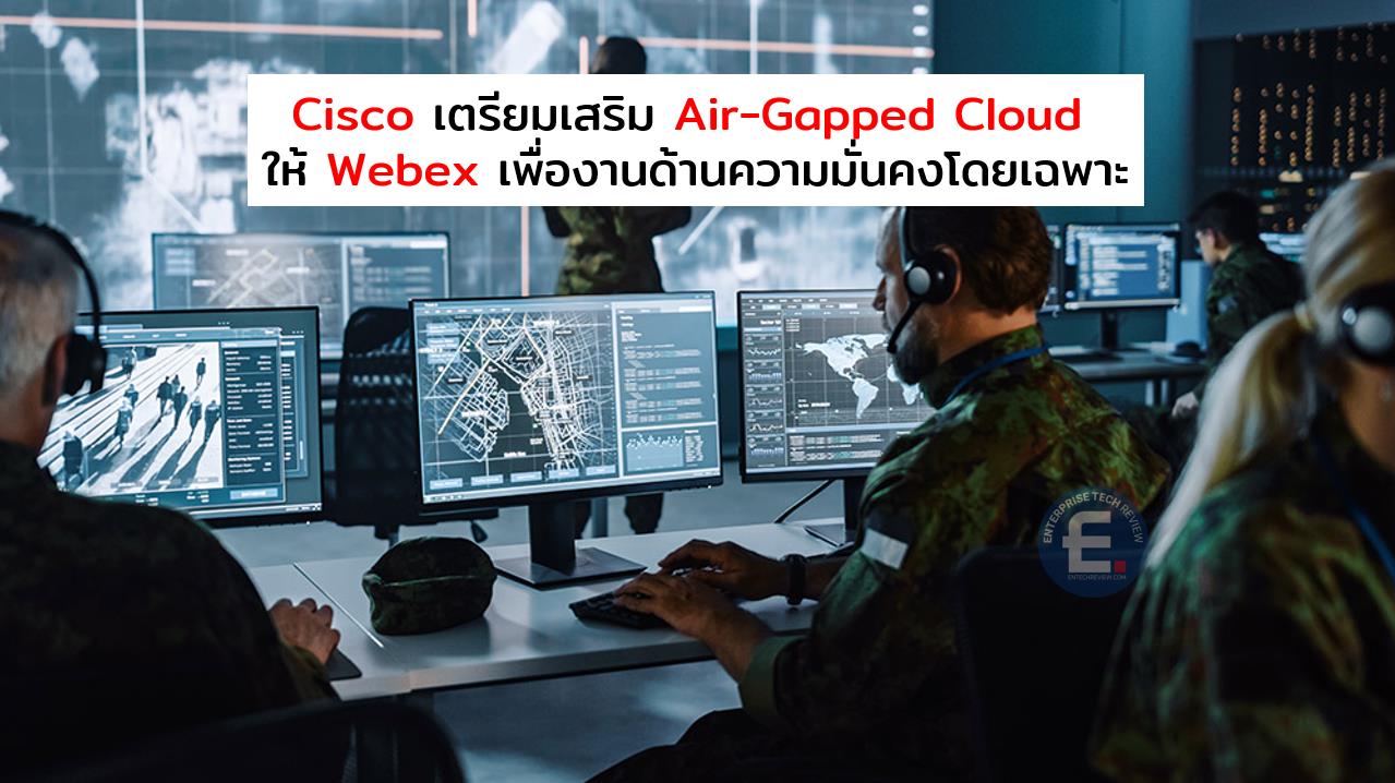Cisco เตรียมเสริม Air-Gapped Trusted Cloud ให้ Webex เพื่อการใช้งานด้าน ...