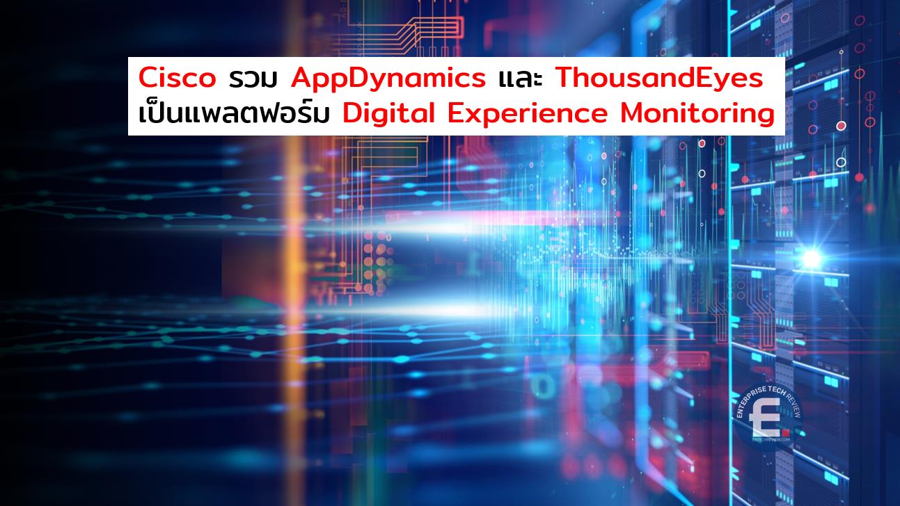 Cisco เปิดตัว Digital Experience Monitoring แพลตฟอร์มที่รวม AppDynamics และ ThousandEyes เป็น ...