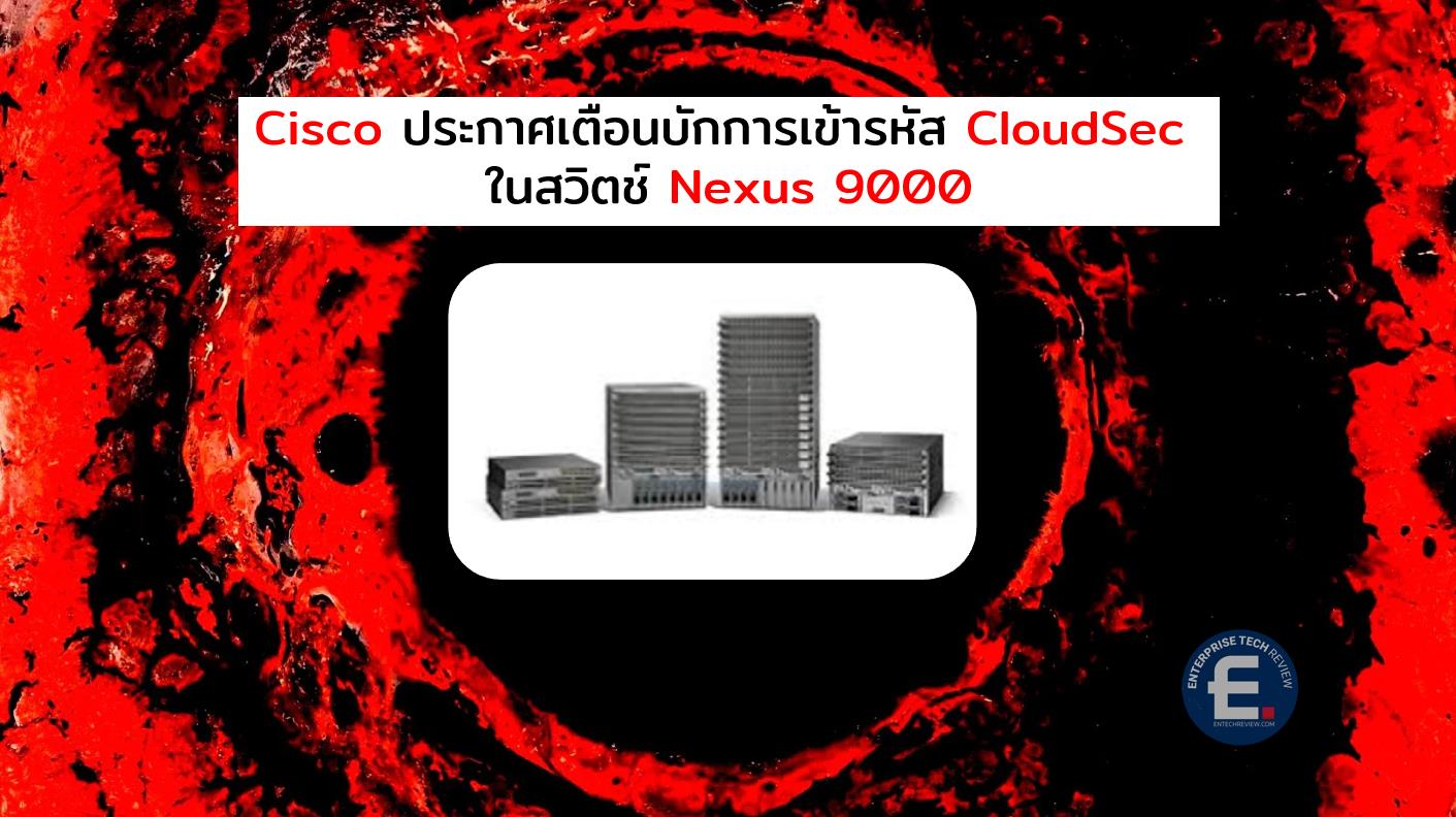Cisco ประกาศเตือนบักการเข้ารหัส CloudSec ในสวิตช์ Nexus 9000 - ข่าวไอทีเทคโนโลยี