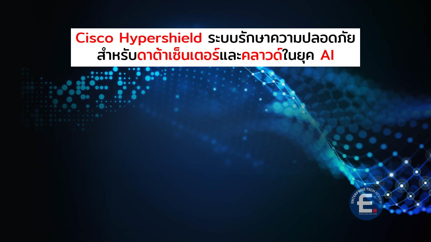 Cisco Hypershield ระบบรักษาความปลอดภัยสำหรับดาต้าเซ็นเตอร์และคลาวด์ในยุค AI - ข่าวไอทีเทคโนโลยี