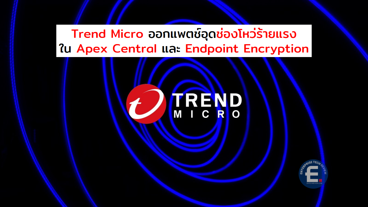 Trend Micro ออกแพตช์อุดช่องโหว่ร้ายแรงใน Apex Central และ Endpoint ...