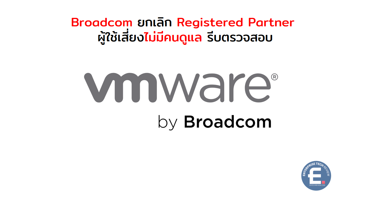 Broadcom ยกเลิก Registered Partner ผู้ใช้เสี่ยงไม่มีคนดูแล รีบตรวจสอบ ...