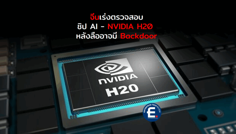 จีนเร่งตรวจสอบชิป AI - NVIDIA H20 หลังมีข่าวอเมริกาหมกเม็ดซ่อน Backdoor มาด้วย - ข่าวไอทีเทคโนโลยี