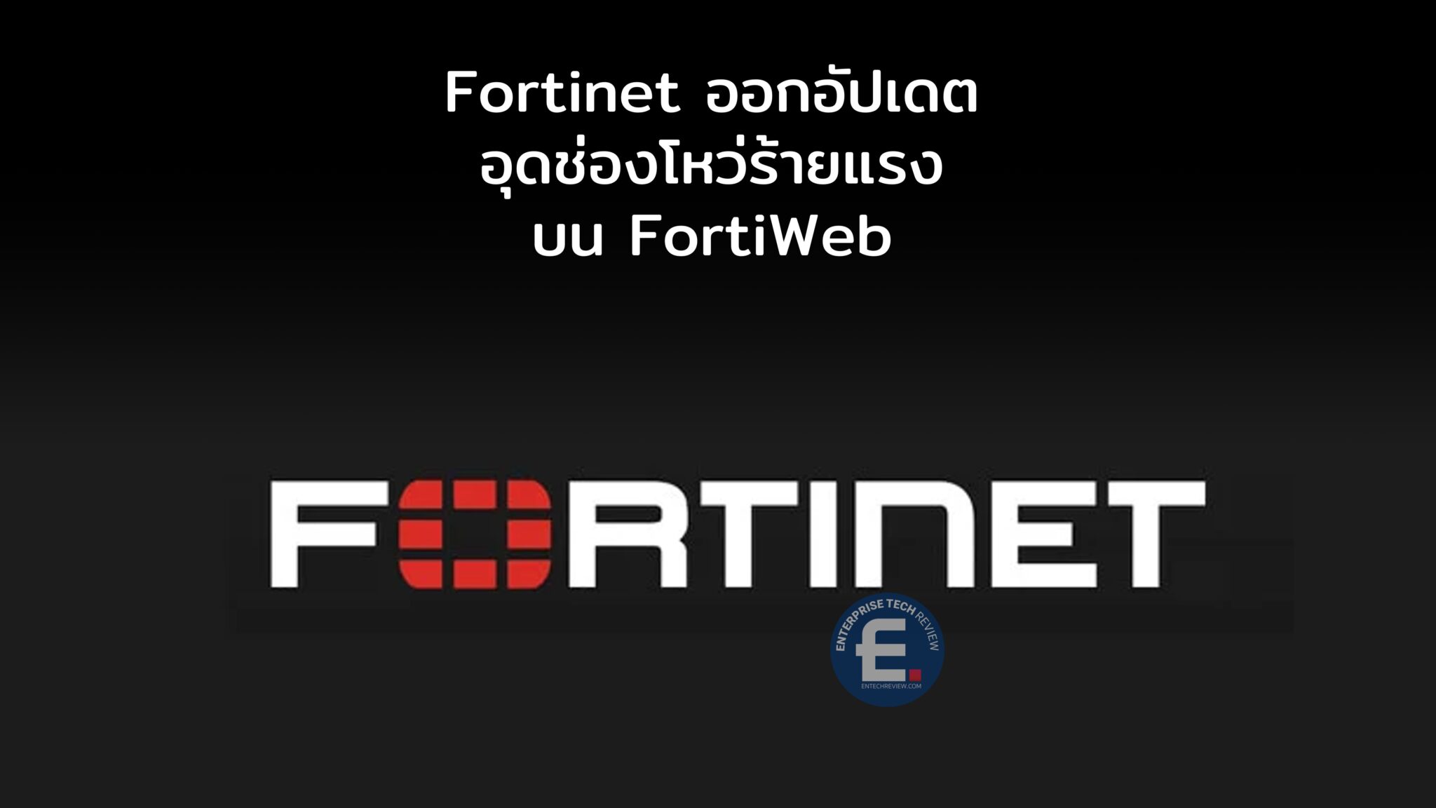 Fortinet ออกอัปเดตอุดช่องโหว่ร้ายแรงบน FortiWeb แนะนำให้อัปเดตแพตช์ ...
